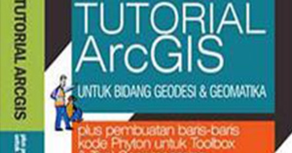 Sig : Tutorial Arcgis Untuk Geodesi & Geomatika (Edisi Revisi)